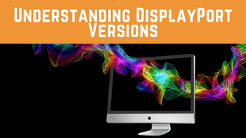 Understanding DisplayPort Versions: DP 1.1, 1.2, 1.3, and 1.4 Explaine ...